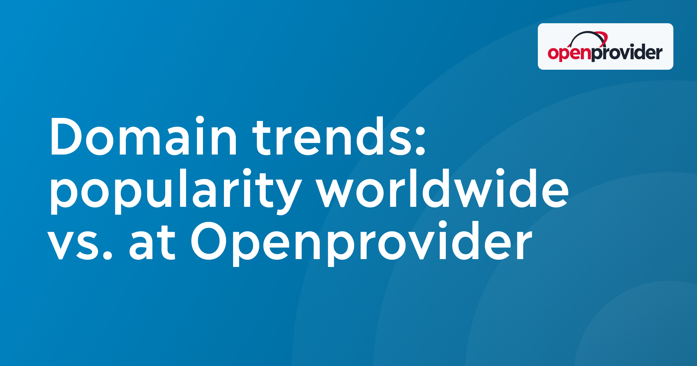 Domain trends: worldwide vs. at Openprovider - Openprovider
