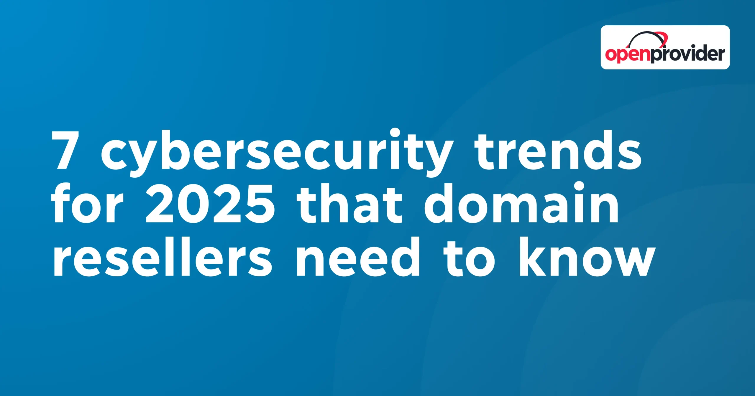 7 cybersecurity trends for 2025 that domain resellers need to know