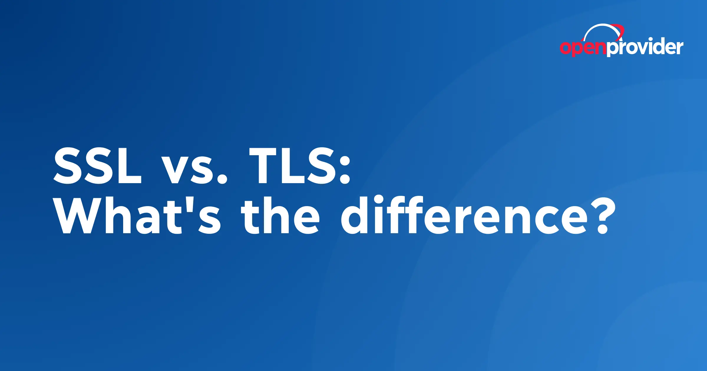 SSL vs. TLS: What's the difference? - Openprovider