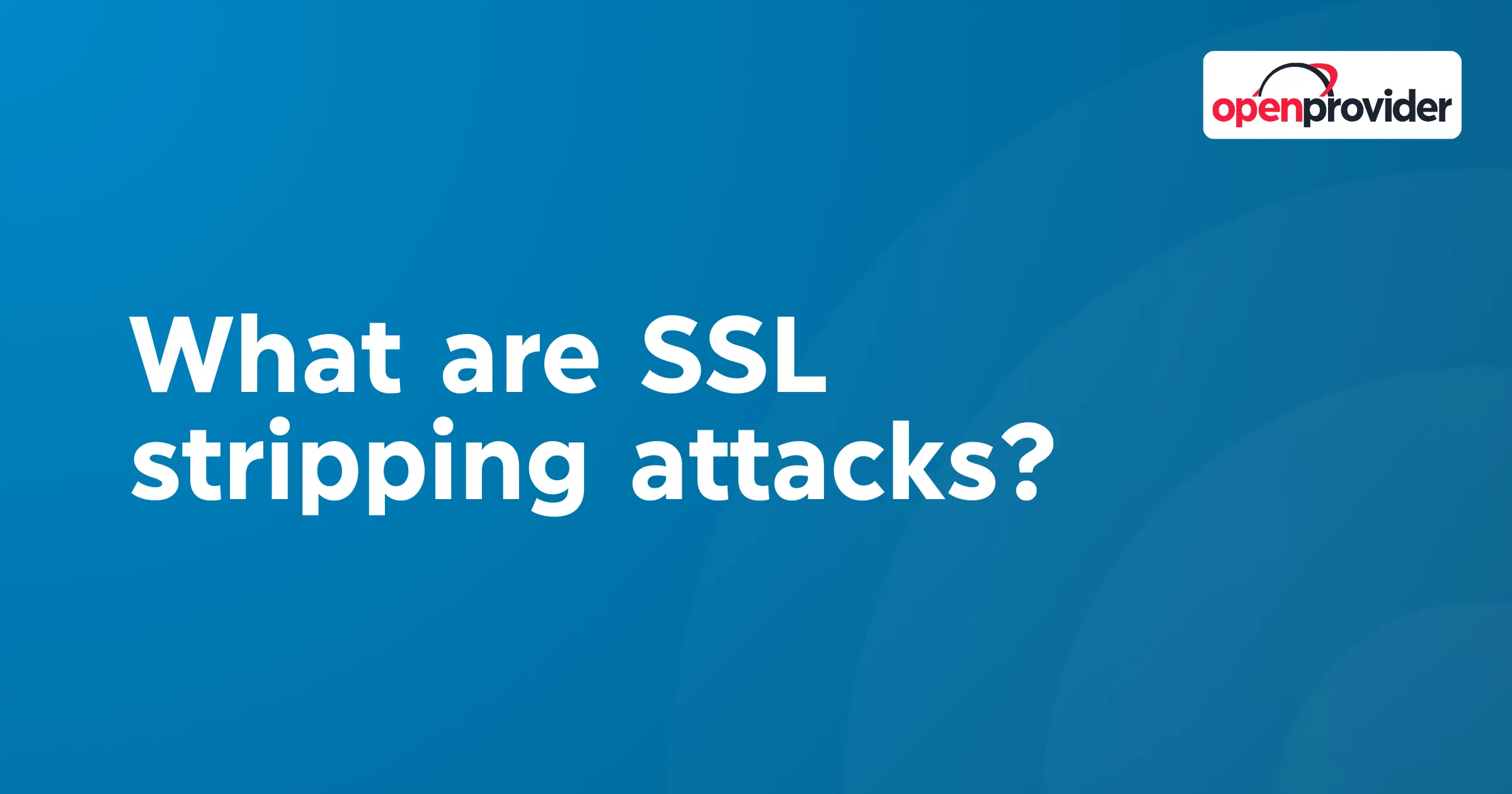 What are SSL stripping attacks? - Openprovider
