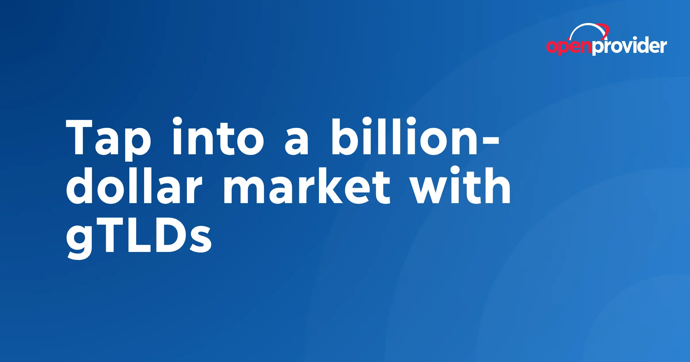 Tap into a billion-dollar market with gTLDs - Openprovider